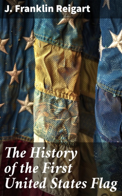 The History of the First United States Flag, J. Franklin Reigart – read ...